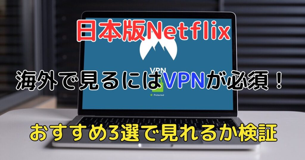 日本版Netflixを海外で見るにはVPNが必須！おすすめ3選で見れるか検証！