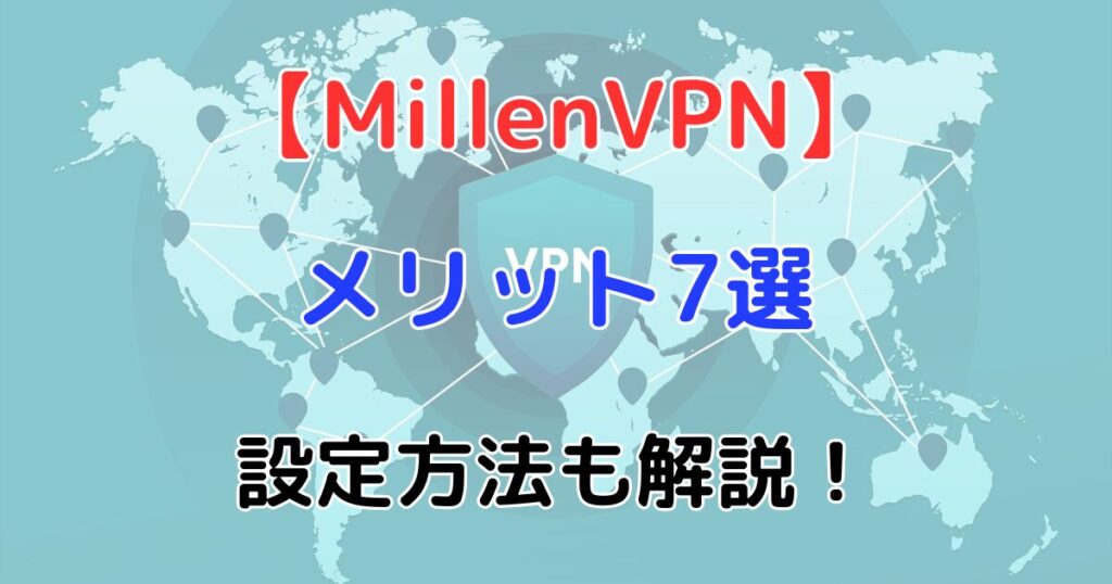 MillenVPNのメリット7選！iPhone・Windowsの設定方法も解説！